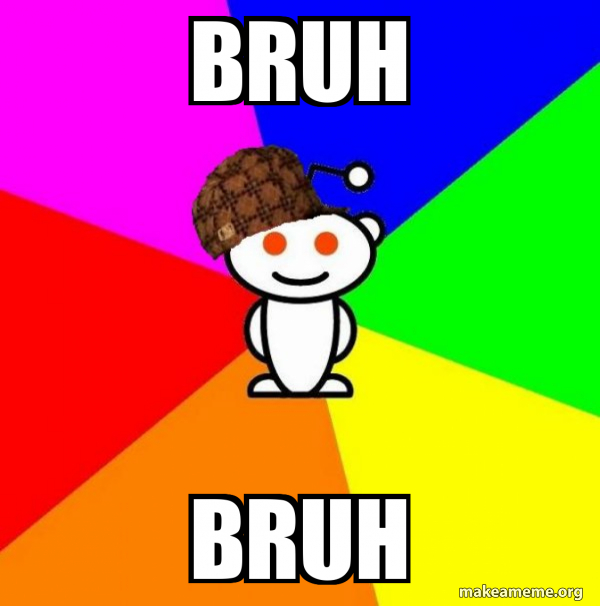 bruh bruh - Scumbag Redditor Meme Generator