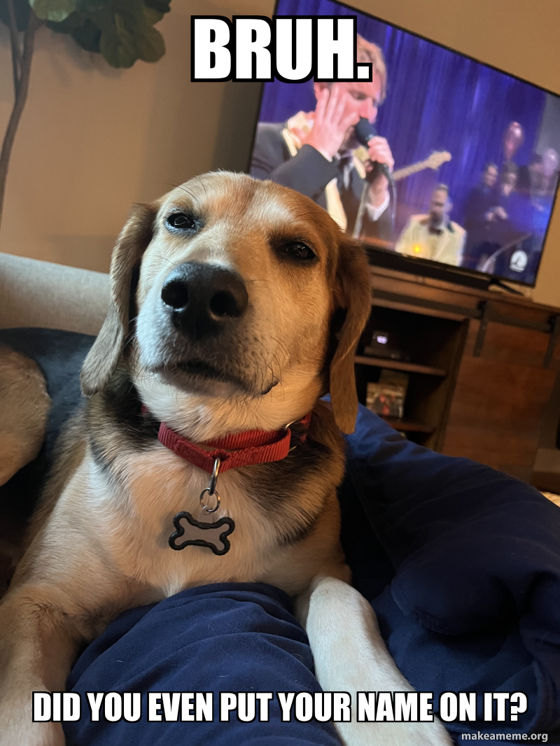 bruh. Did you even put your name on it? Meme Generator