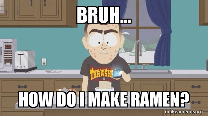 Bruh… How do i make ramen? Meme Generator