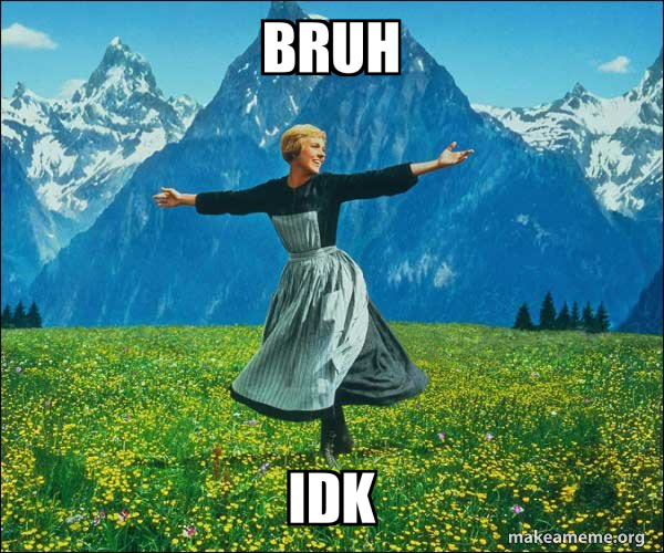 Bruh Idk - Sound of Music Meme Generator