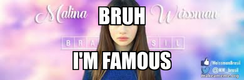 BRUH I'm FAMOUS Meme Generator