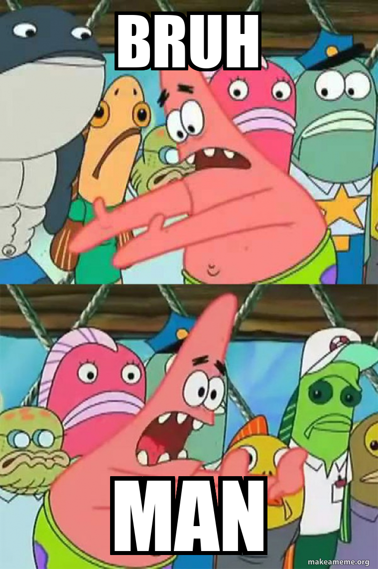 bruh man - Push It Somewhere Else Patrick Meme Generator