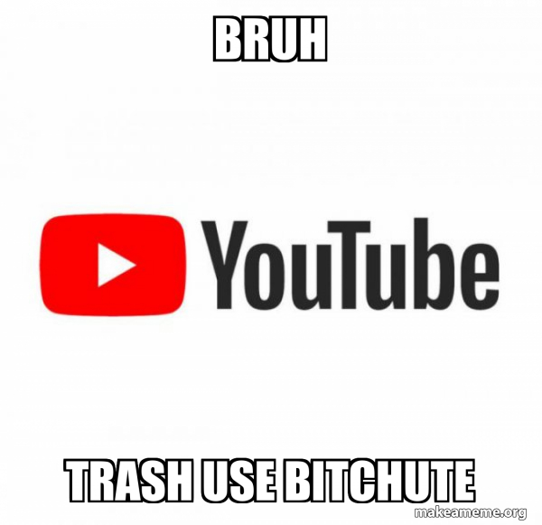 Bruh Trash use Bitchute - YouTube Meme Generator