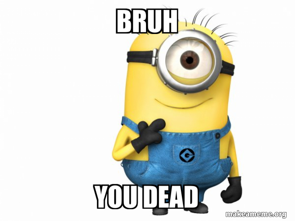 BRUH YOU DEAD - Thoughtful Minion Meme Generator