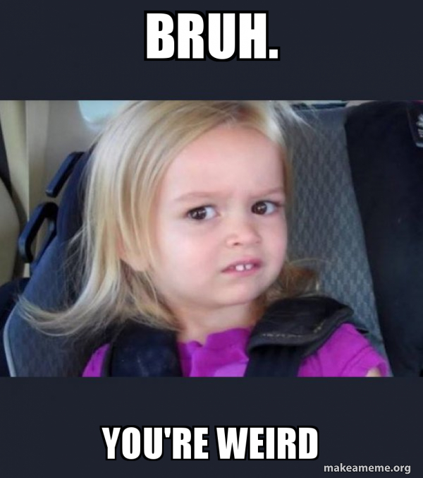 BRUH. You're weird - Side-Eyes Chloe | Make a Meme