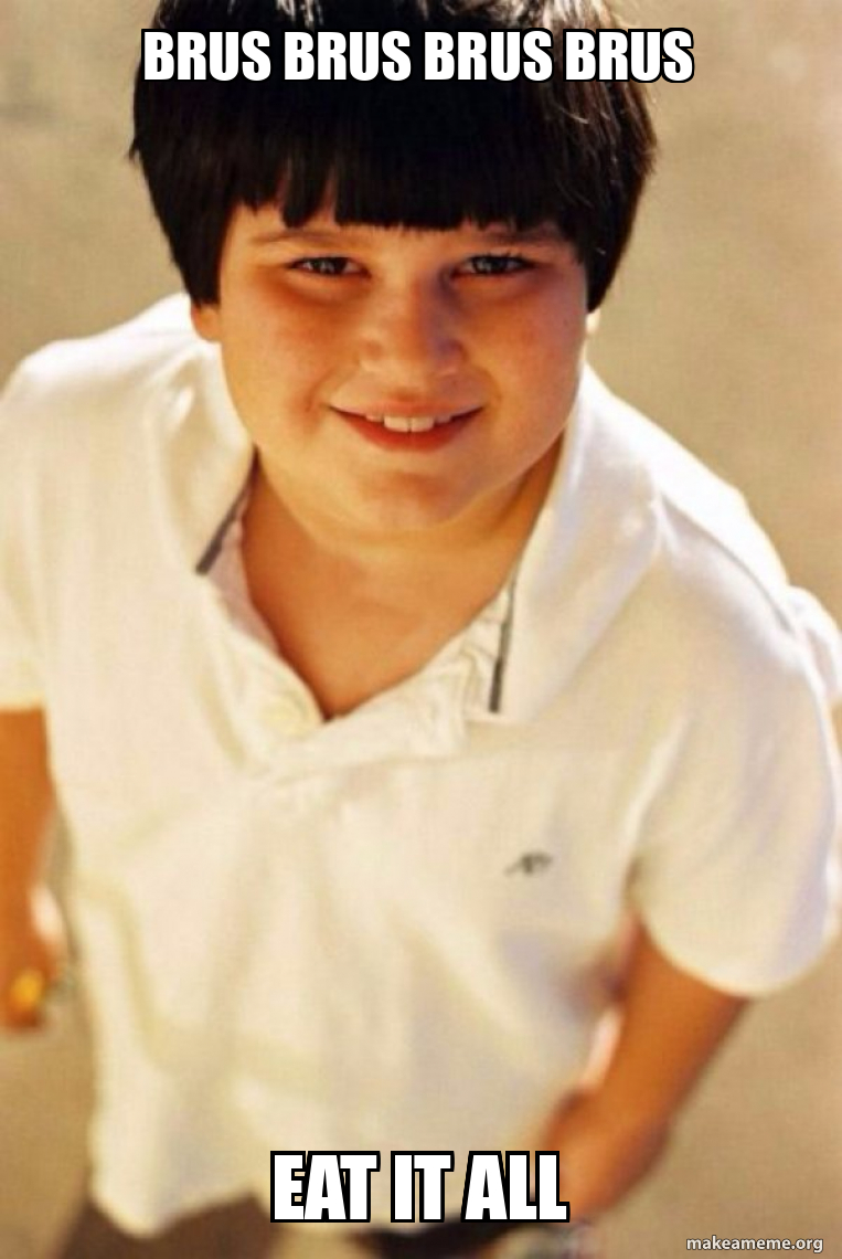 brus brus brus brus eat it all - Annoying Childhood Friend Meme Generator