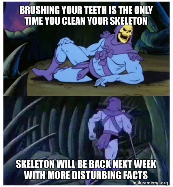 brushing your teeth is the only time you clean your skeleton skeleton ...
