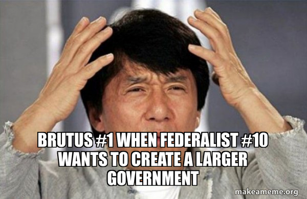 Brutus #1 when Federalist #10 wants to create a larger government ...
