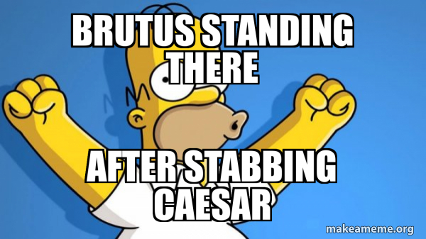 brutus standing there after stabbing caesar - Happy Homer Meme Generator