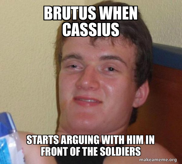 Brutus when cassius starts arguing with him in front of the soldiers ...