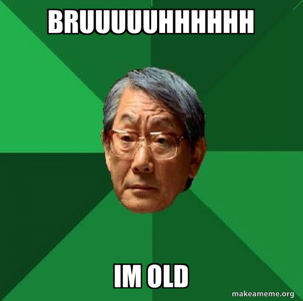 bruuuuuhhhhhh IM OLD - High Expectations Asian Father Meme Generator
