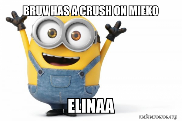 Bruv has a crush on Mieko Elinaa - Happy Minion Meme Generator