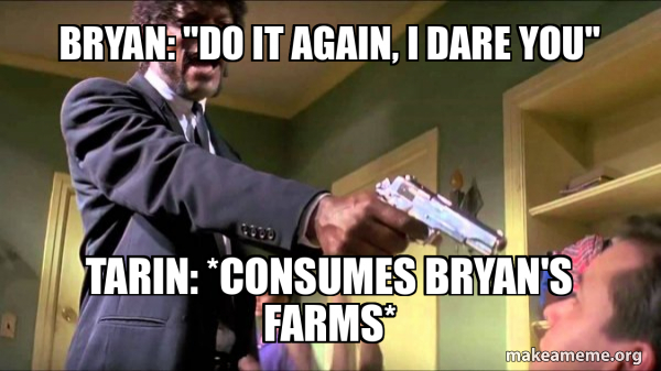 Bryan: "Do it again, I dare you" Tarin: *Consumes Bryan's farms ...