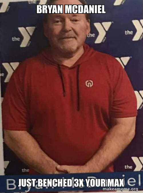 Bryan mcdaniel Just benched 3x your max Meme Generator