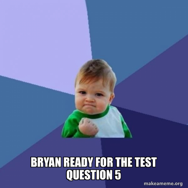 bryan ready for the test question 5 - Success Kid Meme Generator