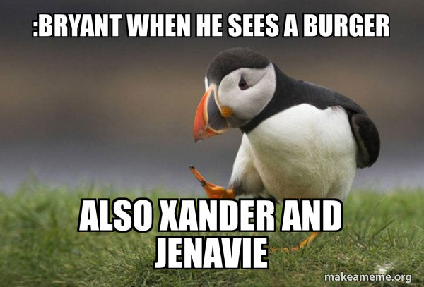 :Bryant when he sees a burger Also Xander and jenavie - Unpopular ...