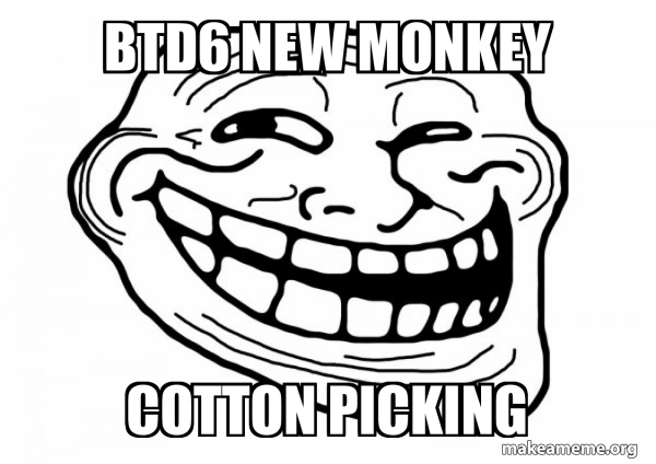 BTD6 New monkey Cotton Picking - Trollface Meme Generator