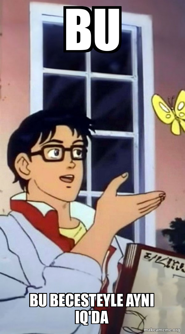 BU BU BECESTEYLE AYNI IQ'DA - is this a butterfly Meme Generator