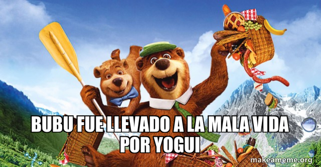 bubu fue llevado a la mala vida por yogui Meme Generator