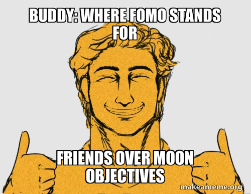 BUDDY: Where FOMO stands for Friends Over Moon Objectives Meme Generator