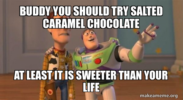Buddy you should try salted caramel chocolate At least it is sweeter ...