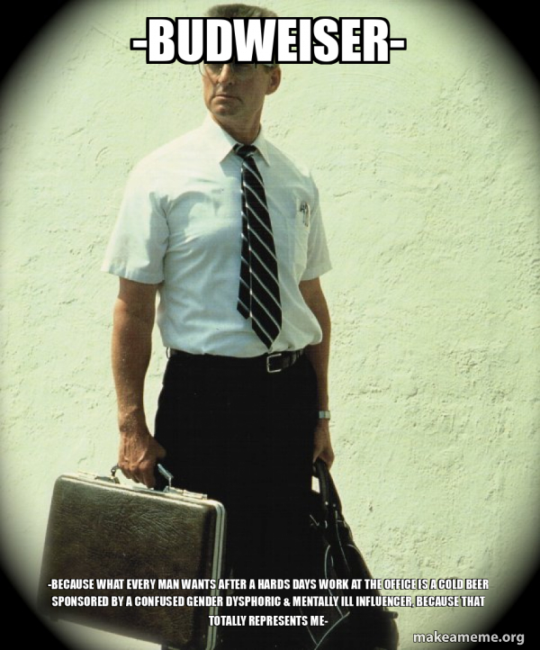 -Budweiser- -because what every man wants after a hards days work at ...