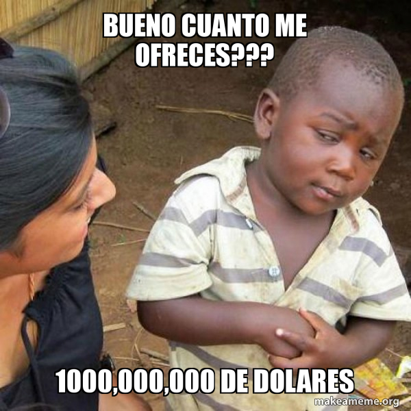 bueno cuanto me ofreces??? 1000,000,000 de dolares - Skeptical Third ...