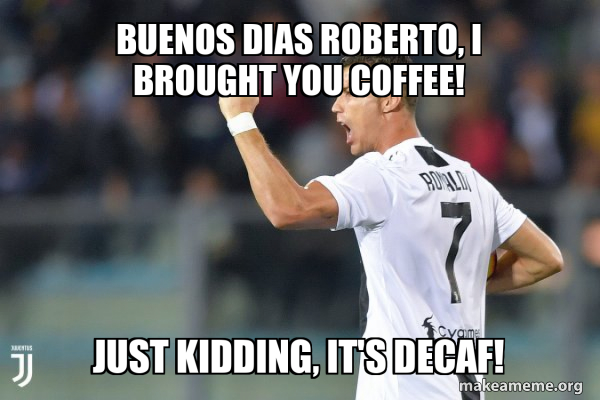 Buenos Dias Roberto, I brought you coffee! Just kidding, it's decaf ...