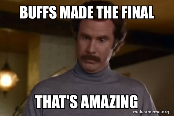 buffs made the final That's amazing - Ron Burgundy I am not even mad or ...