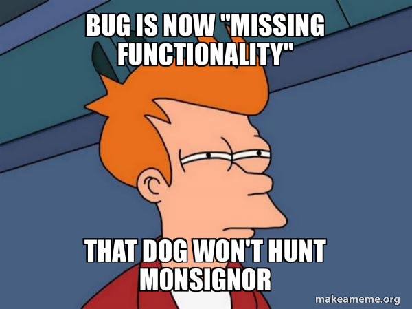 Bug is now "missing functionality" That dog won't hunt monsignor ...