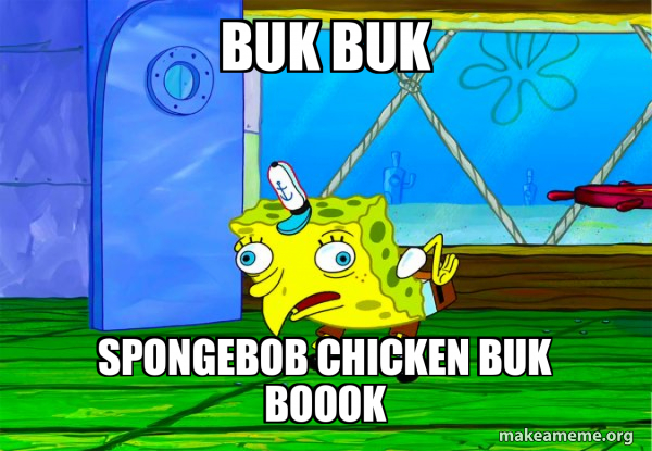 BUK BUK SPONGEBOB CHICKEN BUK BOOOK - Mocking SpongeBob Meme Generator