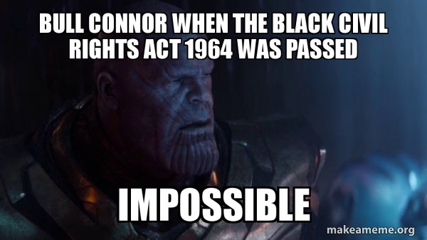 Bull Connor when the Black Civil Rights Act 1964 was passed Impossible ...