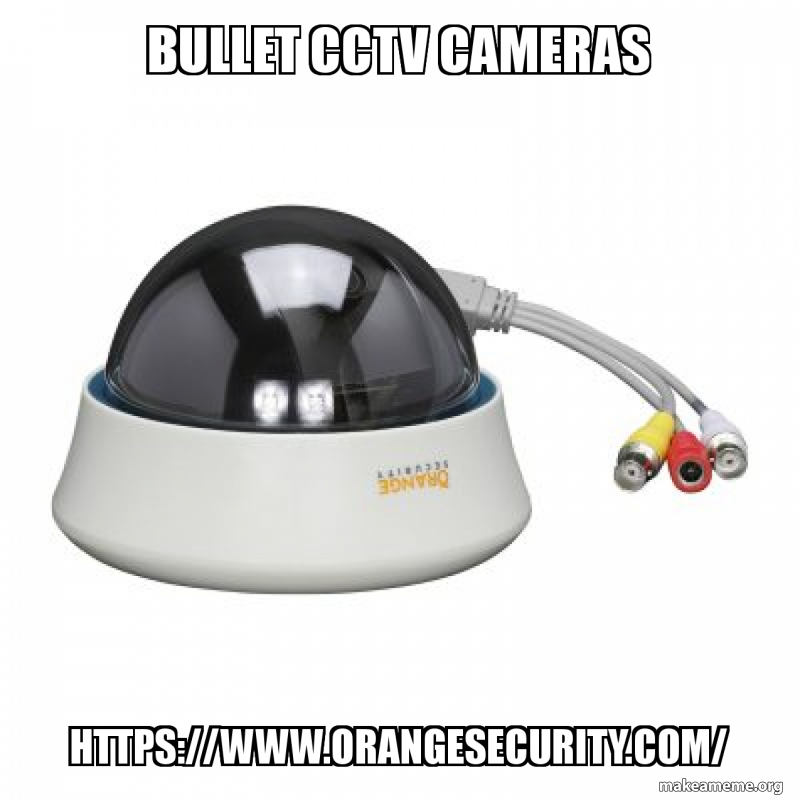Bullet CCTV Cameras https://www.orangesecurity.com/ Meme Generator