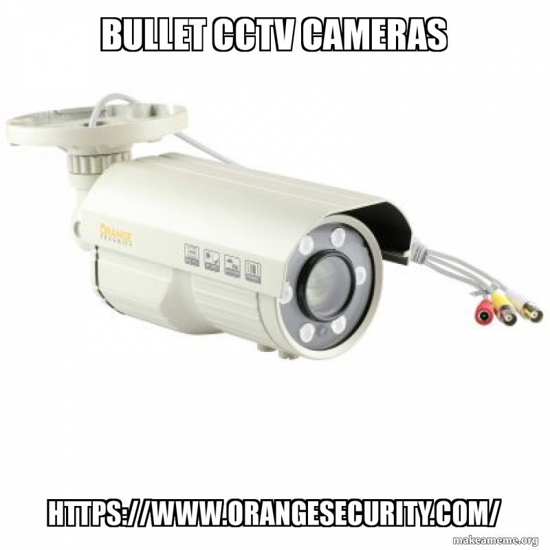 Bullet CCTV Cameras https://www.orangesecurity.com/ Meme Generator