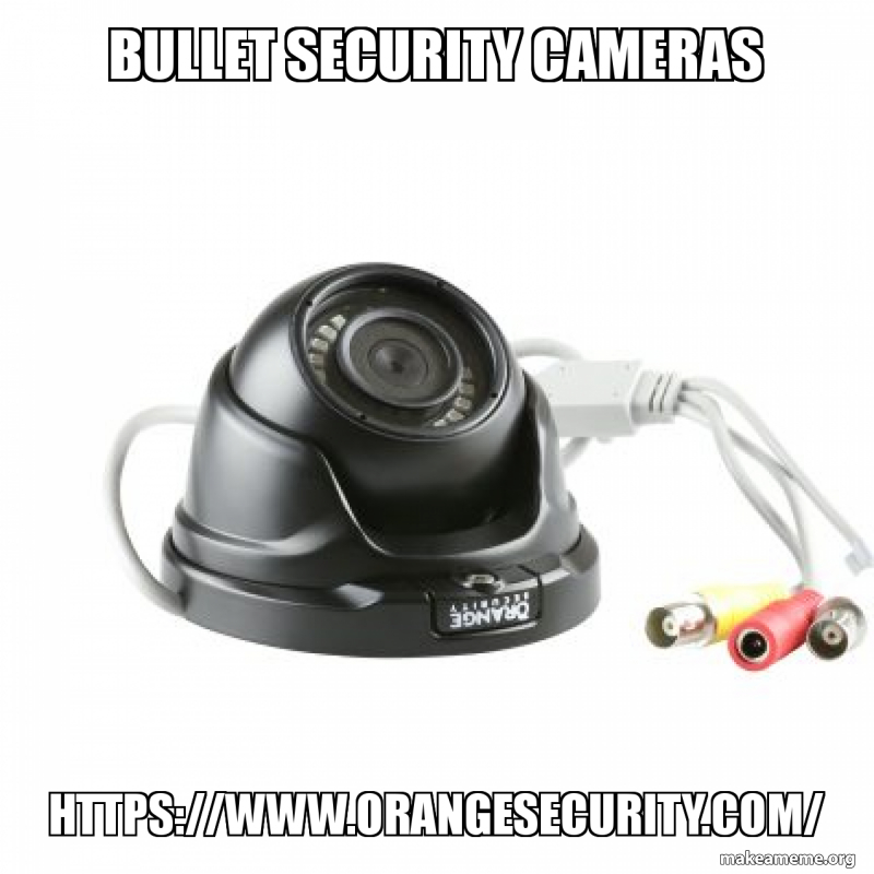 Bullet Security Cameras https://www.orangesecurity.com/ Meme Generator