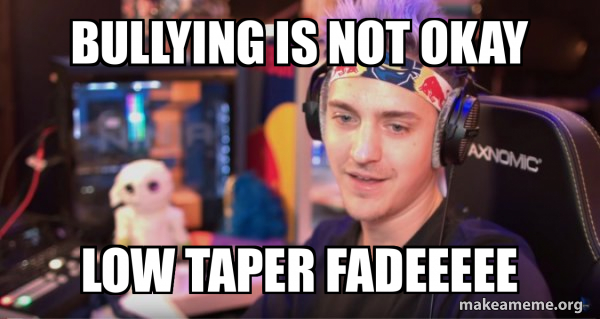 Bullying is not okay LOW TAPER FADEEEEE - Ninja Tyler Blevins Meme ...