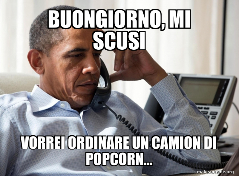 BUONGIORNO, MI SCUSI VORREI ORDINARE UN CAMION DI POPCORN... Meme Generator