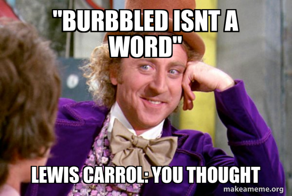 "burbbled isnt a word" lewis carrol: you thought - Condescending Wonka ...