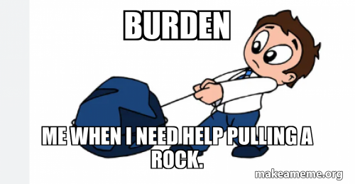 Burden Me when I need help pulling a Rock. Meme Generator