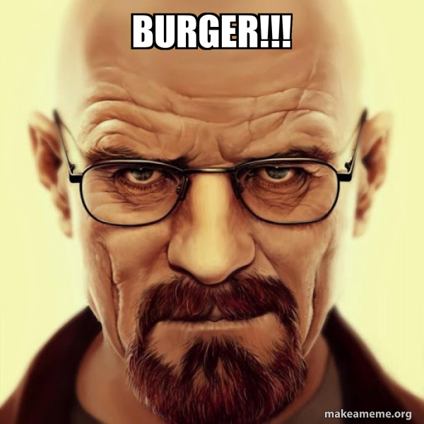 burger!!! - Walter White Breaking Bad Meme Generator