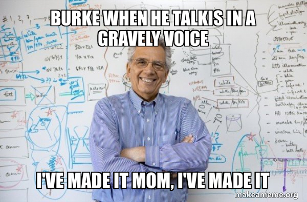 Burke when he talkis in a gravely voice I've made it mom, i've made it ...