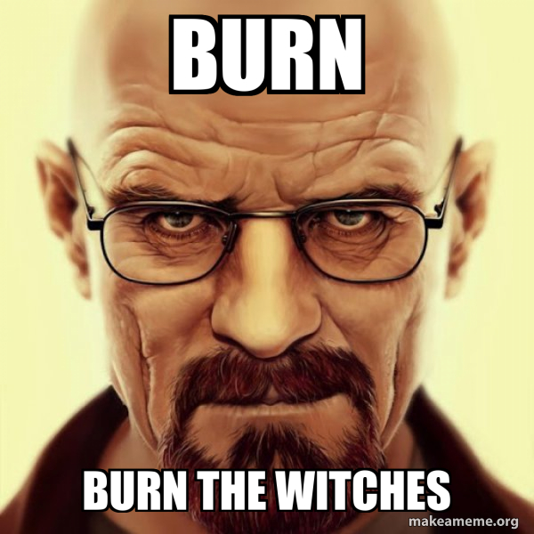 Burn Burn the witches - Walter White Breaking Bad Meme Generator