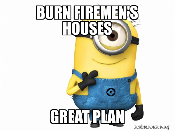 burn firemen's houses great plan - Thoughtful Minion Meme Generator