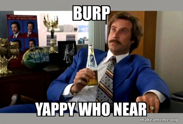 burp yappy who near - Ron Burgundy - boy that escalated quickly Meme ...