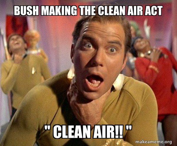 Bush making the clean air act " Clean air!! " - Captain Kirk Choking ...