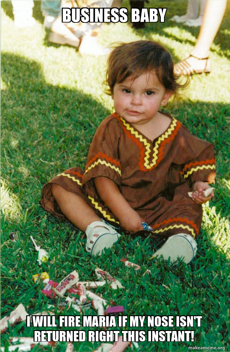 business baby i will fire Maria if my nose isn't returned right this ...