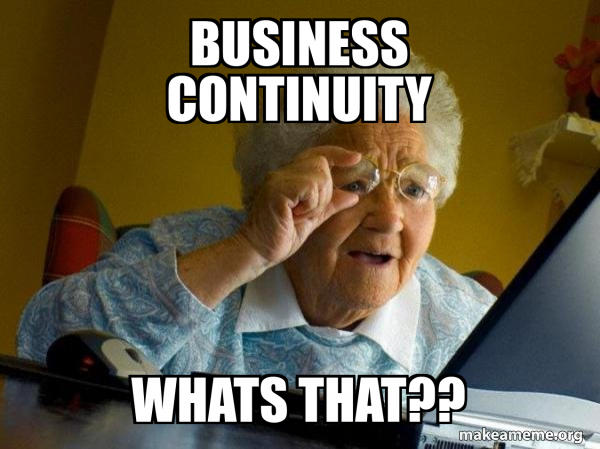 business continuity whats that?? - Internet Grandma Meme Generator