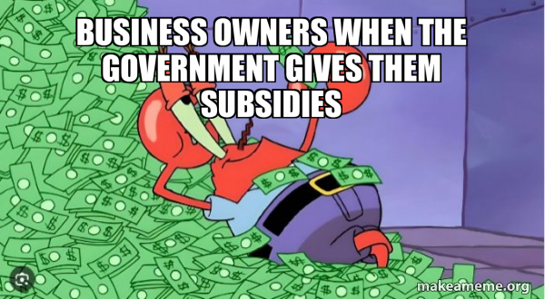 business owners when the government gives them subsidies - Mr Krabs ...