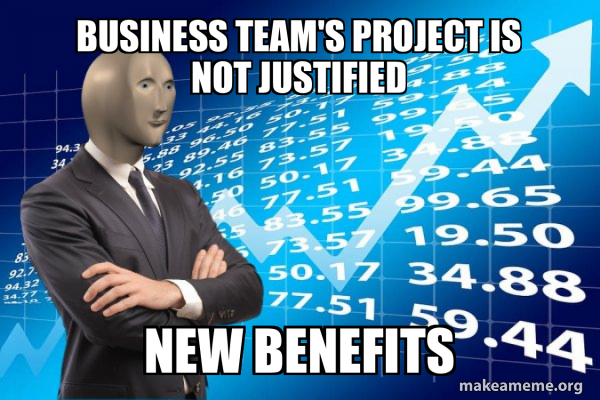 Business team's project is not justified NEW BENEFITS - Stonks Only Go ...