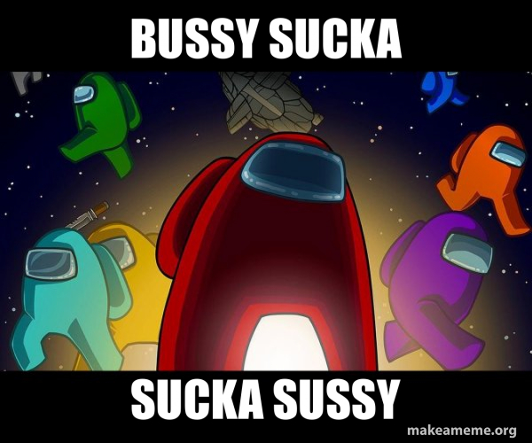 bussy sucka sucka sussy - Among Us Meme Generator